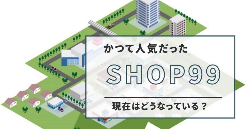 かつて人気だった99円ショップ「SHOP99」、現在はどうなっている？ | idea & life